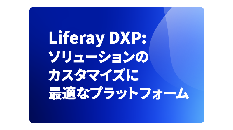 Liferay DXP：ソリューションのカスタマイズに最適なプラットフォーム - Liferay