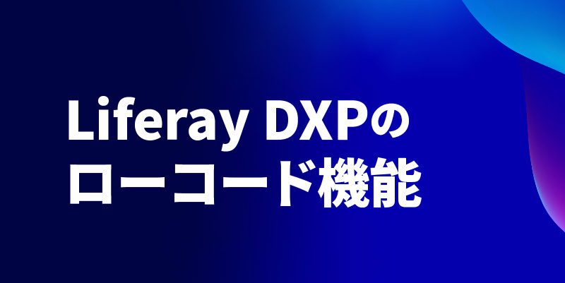 ローコードでアプリ開発を促進 - Liferay DXPのローコード機能 - Liferay