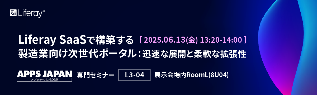 [終了しました]APPS JAPAN展示会場内で行われる専門セミナー『Liferay SaaSで構築する製造業向け次世代ポータル：迅速な展開と柔軟な拡張性』を6/13(金)13:20～開催 ...